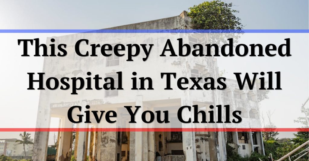 This Creepy Abandoned Hospital in Texas Will Give You Chills – TX Headlines